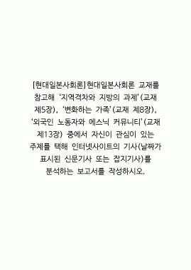 [현대일본사회론]현대일본사회론 교재를 참고해 ‘지역격차와 지방의 과제’(교재 제5장), ‘변화하는 가족’(교재 제8장), ‘외국인 노동자와 에스닉 커뮤니티’(교재 제13장) 중에서 자신이 관심이 있는 주제를 택해 인터넷사이트의 기사(날짜가 표시된 신문기사 또는 잡지기사)를 분석하는 보고서를 작성하시오-1페이지