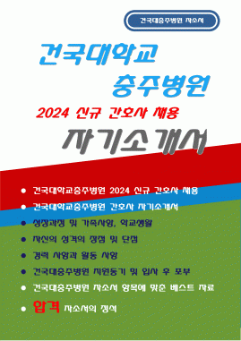 건국대학교충주병원 자기소개서) 건국대충주병원 신규간호사 자소서 합격 예문 건국대학교 충주병원 지원동기 및 입사 후 포부 경력사항 및 기타활동 건국대학교충주병원 신입 자기소개서 샘플-1페이지