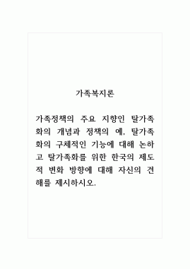 가족복지론_가족정책의 주요 지향인 탈가족화의 개념과 정책의 예, 탈가족화의 구체적인 기능에 대해 논하고 탈가족화를 위한 한국의 제도적 변화 방향에 대해 자신의 견해를 제시하시오-1페이지