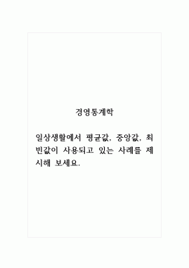 경영통계학_일상생활에서 평균값, 중앙값, 최빈값이 사용되고 있는 사례를 제시해 보세요-1페이지