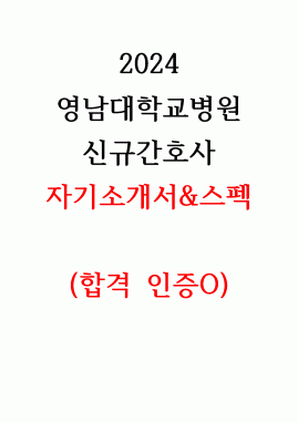 2024 영남대학교병원 신규간호사 합격 자기소개서, 스펙(합격인증O)-1페이지