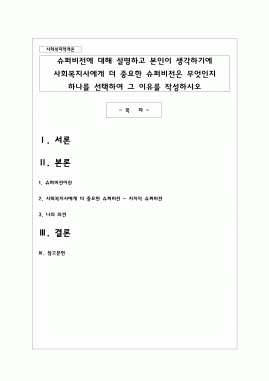 슈퍼비전에 대해 설명하고 본인이 생각하기에 사회복지사에게 더 중요한 슈퍼비전은 무엇인지 하나를 선택하여 그 이유를 작성-1페이지