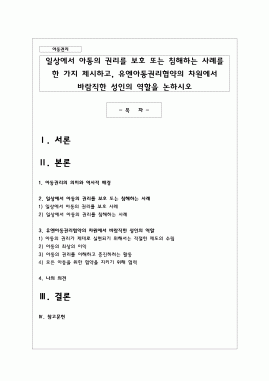 일상에서 아동의 권리를 보호 또는 침해하는 사례를 한 가지 제시하고, 유엔아동권리협약의 차원에서 바람직한 성인의 역할을 논하시오-1페이지