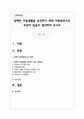 장애인 자립생활을 증진하기 위한 지원방안으로 무엇이 있을지 생각하여 보시오-1페이지