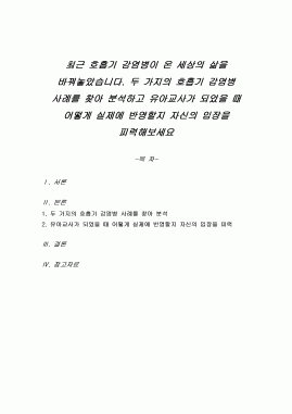 최근 호흡기 감염병이 온 세상의 삶을 바꿔놓았습니다. 두 가지의 호흡기 감염병 사례를 찾아 분석하고 유아교사가 되었을 때 어떻게 실제에 반영할지 자신의 입장을 피력해보세요-1페이지