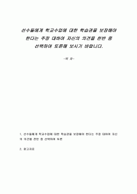 선수들에게 학교수업에 대한 학습권을 보장해야 한다는 주장 대하여 자신의 의견을 찬반 중 선택하여 토론해 보시기 바랍니다.-1페이지