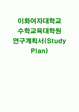 이화여대 교육대학원 수학교육 연구계획서) 이화여자대학교 수학교육대학원 학업계획서 연구계획서 이화여대 수학교육석사 진학의 동기 전공분야에 대한 연구계획 졸업 후 희망-1페이지