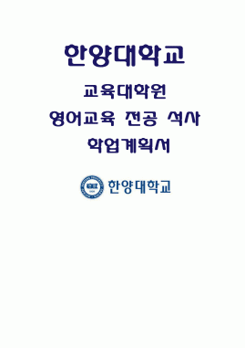 한양대학교 영어교육대학원 학업계획서) 한양대학교 교육대학원 영어교육 석사 학업계획서 연구계획서 진학동기 학습목표 및 계획 영어교육대학원 졸업 후 진로 및 희망-1페이지