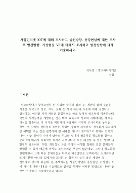 사물인터넷 IOT에 대해 조사하고 발전방향, 증강현실에 대한 조사 후 발전방향, 가상현실 VR에 대해서 조사하고 발전방향에 대해 기술하세요.-1페이지