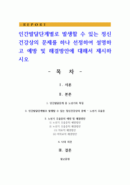 인간발달단계별로 발생할 수 있는 정신건강상의 문제를 하나 선정하여 설명하고 예방 및 해결방안에 대해서 제시하시오-1페이지