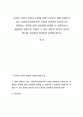 온라인 교육의 장점과 단점에 대해 논의하고 현재 진행되고 있는 사회복지자료분석론 수업과 관련하여 온라인으로 진행되는 과목에 대한 보완점을 비롯해 더 긍정적이고 효율적인 방향으로 학습된 수 있는 방안이 있다면 자신의 생각을 자유롭게 작성하여 토론해 봅시다-1페이지