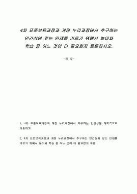 4차 표준보육과정과 개정 누리과정에서 추구하는 인간상에 맞는 인재를 기르기 위해서 놀이와 학습 중 어느 것이 더 필요한지 토론하시오.-1페이지