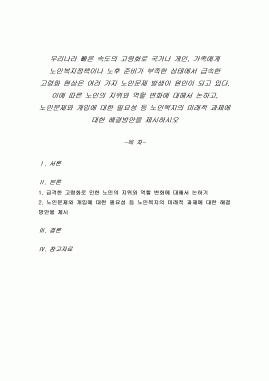 우리나라 빠른 속도의 고령화로 국가나 개인, 가족에게 노인복지정책이나 노후 준비가 부족한 상태에서 급속한 고령화 현상은 여러 가지 노인문제 발생이 원인이 되고 있다. 이에 따른 노인의 지위와 역할 변화에 대해서 논하고,  노인문제와 개입에 대한 필요성 등 노인복지의 미래적 과제에 대한 해결방안을 제시하시오-1페이지