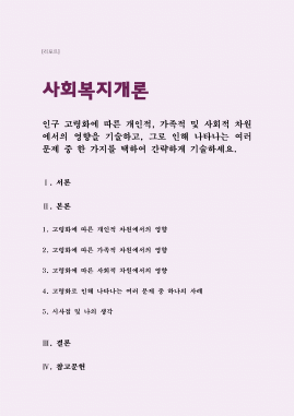 인구 고령화에 따른 개인적 가족적 및 사회적 차원에서의 영향을 기술하고, 그로 인해 나타나는 여러 문제 중 한 가지를 택하여 간략하게 기술하세요-1페이지