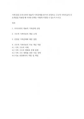 가족상담] 우리나라의 대표적 가족문제를 한가지 선정하고 구조적 가족치료의 주요개념을 적용할 때 이러한 문제는 어떻게 사정할 수 있는지 쓰시오 (1)-1페이지