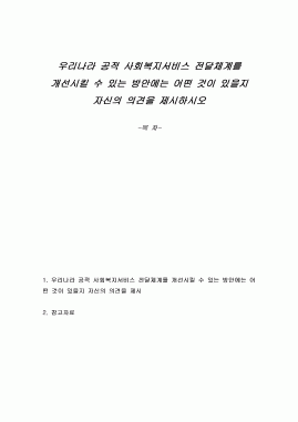 우리나라 공적 사회복지서비스 전달체계를 개선시킬 수 있는 방안에는 어떤 것이 있을지 자신의 의견을 제시하시오-1페이지