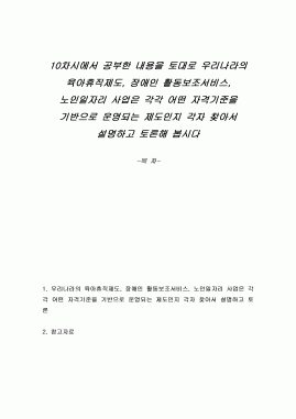 10차시에서 공부한 내용을 토대로 우리나라의 육아휴직제도, 장애인 활동보조서비스, 노인일자리 사업은 각각 어떤 자격기준을 기반으로 운영되는 제도인지 각자 찾아서 설명하고 토론해 봅시다-1페이지