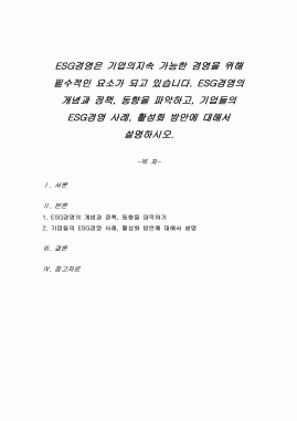 ESG경영은 기업의지속 가능한 경영을 위해 필수적인 요소가 되고 있습니다. ESG경영의 개념과 정책, 동향을 파악하고, 기업들의 ESG경영 사례, 활성화 방안에 대해서 설명하시오.-1페이지