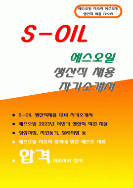 에스오일 생산직 자기소개서) 에스오일 SOIL 생산직 자소서 합격 예문 S-OIL 지원동기 및 입사 후 포부 에스오일 희망분야(직무)와 관련된 본인의 경험 또는 노력 본인의 리더십, 창의력, 문제해결능력, 친화력, 적극성은 각각 몇점이라 생각하는 지와 그 이유-1페이지