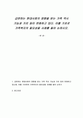 급변하는 현대사회의 영향을 받는 가족 역시 기능과 가치 등이 변화하고 있다. 이를 기초로 가족복지의 필요성을 사례를 들어 논하시오.-1페이지