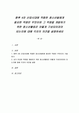 향후 4차 산업시대에 적합한 청소년들에게 필요한 역량은 무엇이며 그 역량을 개발하기 위한 청소년활동은 어떻게 구성되어져야 되는지에 대해 각자의 의견을 설명하세요-1페이지