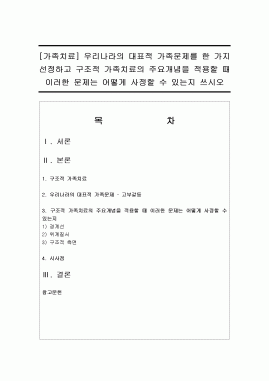 [가족치료] 우리나라의 대표적 가족문제를 한 가지 선정하고 구조적 가족치료의 주요개념을 적용할 때 이러한 문제는 어떻게 사정할 수 있는지 쓰시오-1페이지