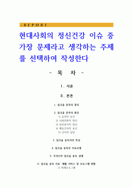 현대사회의 정신건강 이슈 중 가장 문제라고 생각하는 주제를 선택하여 작성한다-1페이지