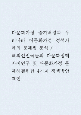 다문화가정 증가배경과 우리나라 다문화가정 정책사례와 문제점 분석 / 해외선진국들의 다문화정책 사례연구 및 다문화가정 문제해결위한 4가지 정책방안 제언-1페이지