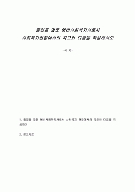 졸업을 앞둔 예비사회복지사로서 사회복지현장에서의 각오와 다짐을 작성하시오-1페이지