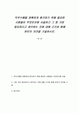 직무수행을 정확하게 평가하기 위해 필요한 사항들이 무엇인지에 서술하고 그 중 가장 중요하다고 생각하는 것에 대해 근거와 함께 본인의 의견을 기술하시오.-1페이지