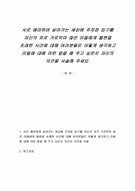 서로 배려하며 살아가는 세상에 주차장 입구를 자신의 차로 가로막아 많은 이들에게 불편을 초래한 사건에 대해 여러분들은 어떻게 생각하고 이들에 대해 어떤 말을 해 주고 싶은지 자신의 의견을 서술해 주세요.-1페이지