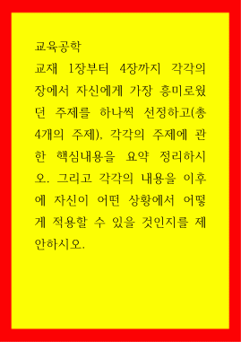 교육공학 교재 1장부터 4장까지 각각의 장에서 자신에게 가장 흥미로웠던 주제를 하나씩 선정하고(총 4개의 주제, 각각의 주제에 관한 핵심내용을 요약 정리하시오-1페이지