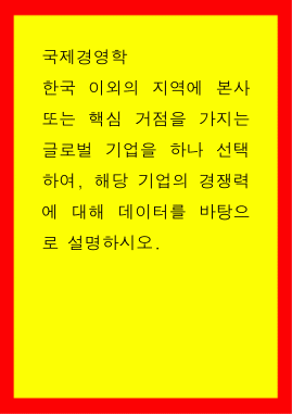 국제경영 한국 이외의 지역에 본사 또는 핵심 거점을 가지는 글로벌 기업을 하나 선택하여, 해당 기업의 경쟁력에 대해 데이터를 바탕으로 설명하시오-1페이지