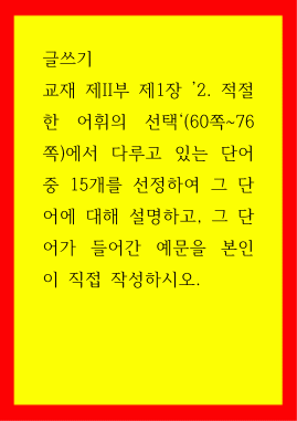 글쓰기 교재 제II부 제1장 적절한 어휘의 선택(60쪽-76쪽에서 다루고 있는 단어 중 15개를 선정하여 그 단어에 대해 설명하고, 그 단어가 들어간 예문을 본인-1페이지