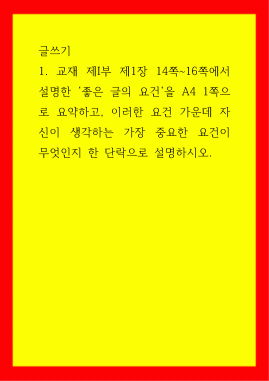 글쓰기 교재 제I부 제1장 14쪽-16쪽에서 설명한 좋은 글의 요건을 A4 1쪽으로 요약하고, 이러한 요건 가운데 자신이 생각하는 가장 중요한 요건이 무엇인지 한 단락으-1페이지