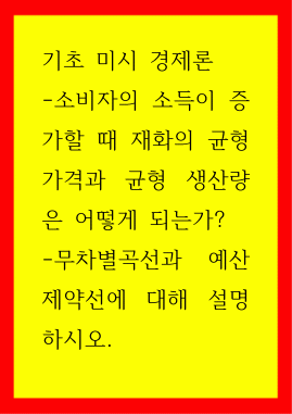 기초 미시 경제론 소비자의 소득이 증가할 때 재화의 균형 가격과 균형 생산량은 어떻게 되는가 무차별곡선과 예산제약선에 대해 설명하시오-1페이지