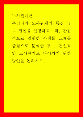 노사관계의 특징 및 그 원인을 설명, 직, 간접적으로 경험한 사례를 교재를 중심으로 분석, 건설적인 노사관계로 나아가기 위한 방안-1페이지