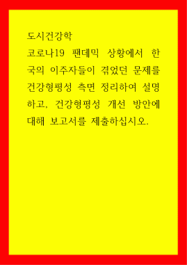 도시건강학 코로나19 팬데믹 상황에서 한국의 이주자들이 겪었던 문제를 건강형평성 측면 정리하여 설명하고, 건강형평성 개선 방안에 대해 보고서를 제-1페이지