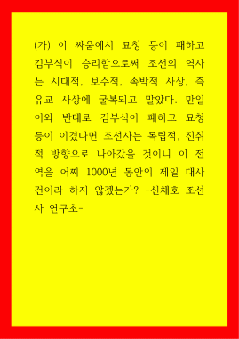 문학 이 싸움에서 묘청 등이 패하고 김부식이 승리함으로써 조선의 역사는 시대적, 보수적, 속박적 사상, 즉 유교 사상에 굴복되고 말았다-1페이지