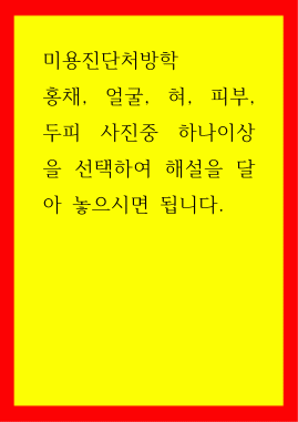 미용진단처방학 홍채, 얼굴, 혀, 피부, 두피 사진중 하나이상을 선택하여 해설을 달아 놓으시면 됩니다-1페이지