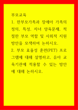 부모교육 한부모가족과 장애아 가족의 정의, 특성, 자녀 양육문제, 적절한 부모 역할 및 사회적 지원방안을 모색하여 논하시오-1페이지