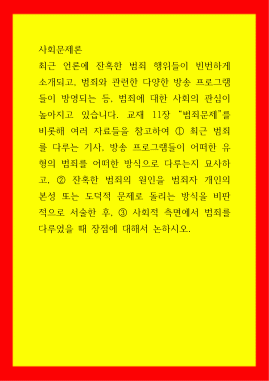 사회문제론 교재 11장 범죄문제를 비롯해 여러 자료들을 참고하여  최근 범죄를 다루는 기사, 방송 프로그램들이 어떠한 유형의 범죄를 어떠한 방식으로 다루는지 묘사하고,  잔혹한 범죄의 원인을 범죄자 개-1페이지