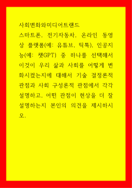 사회변화와미디어트랜드 스마트폰, 전기자동차, 온라인 동영상 플랫폼(예 유튜브, 틱톡), 인공지능(예 챗GPT중 하나를 선택해서 이것이 우리 삶과 사회를 어떻게 변화시켰는지에 대해서 기술 결정론적 관-1페이지