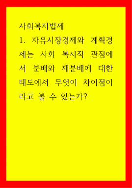 사회복지법제 자유시장경제와 계획경제는 사회 복지적 관점에서 분배와 재분배에 대한 태도에서 무엇이 차이점이라고 볼 수 있는가-1페이지