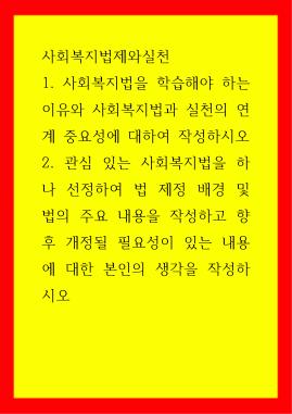 사회복지법제와실천 사회복지법을 학습해야 하는 이유와 사회복지법과 실천의 연계 중요성에 대하여 작성하시오 관심 있는 사회복지법을 하나 선정하여 법 제정 배경 및-1페이지