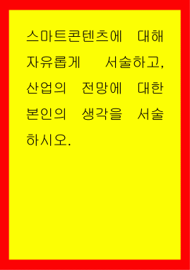 산업학 스마트콘텐츠에 대해 자유롭게 서술하고, 산업의 전망에 대한 본인의 생각을 서술하시오-1페이지