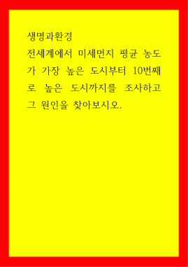 생명과환경 7전세계에서 미세먼지 평균 농도가 가장 높은 도시부터 10번째로 높은 도시까지를 조사하고 그 원인-1페이지