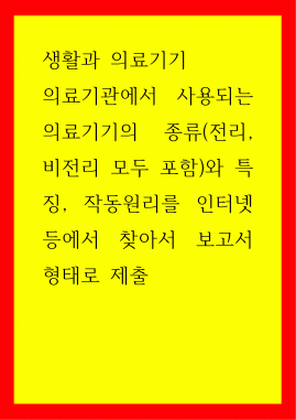 생활과 의료기기 의료기관에서 사용되는 의료기기의 종류(전리, 비전리 모두 포함)와 특징, 작동원리를 인터넷 등에서 찾아서 보고서 형태-1페이지