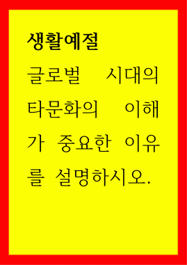 생활예절 글로벌 시대의 타문화의 이해가 중요한 이유를 설명하시오-1페이지