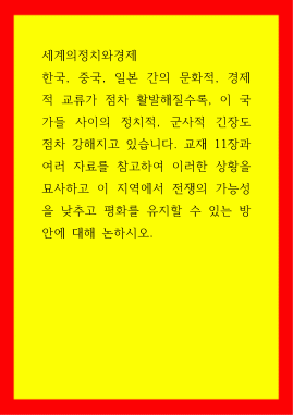 세계의 정치와 경제 한국 중국 일본 간 문화적, 경제적 교류가 점차 활발해질수록, 이 국가들 사이의 정치적, 군사적 긴장도 점차 강해지고 있습니다-1페이지